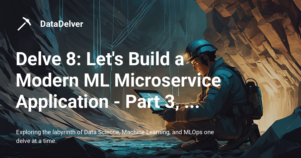 Delve 8: Let's Build a Modern ML Microservice Application - Part 3, The ...
